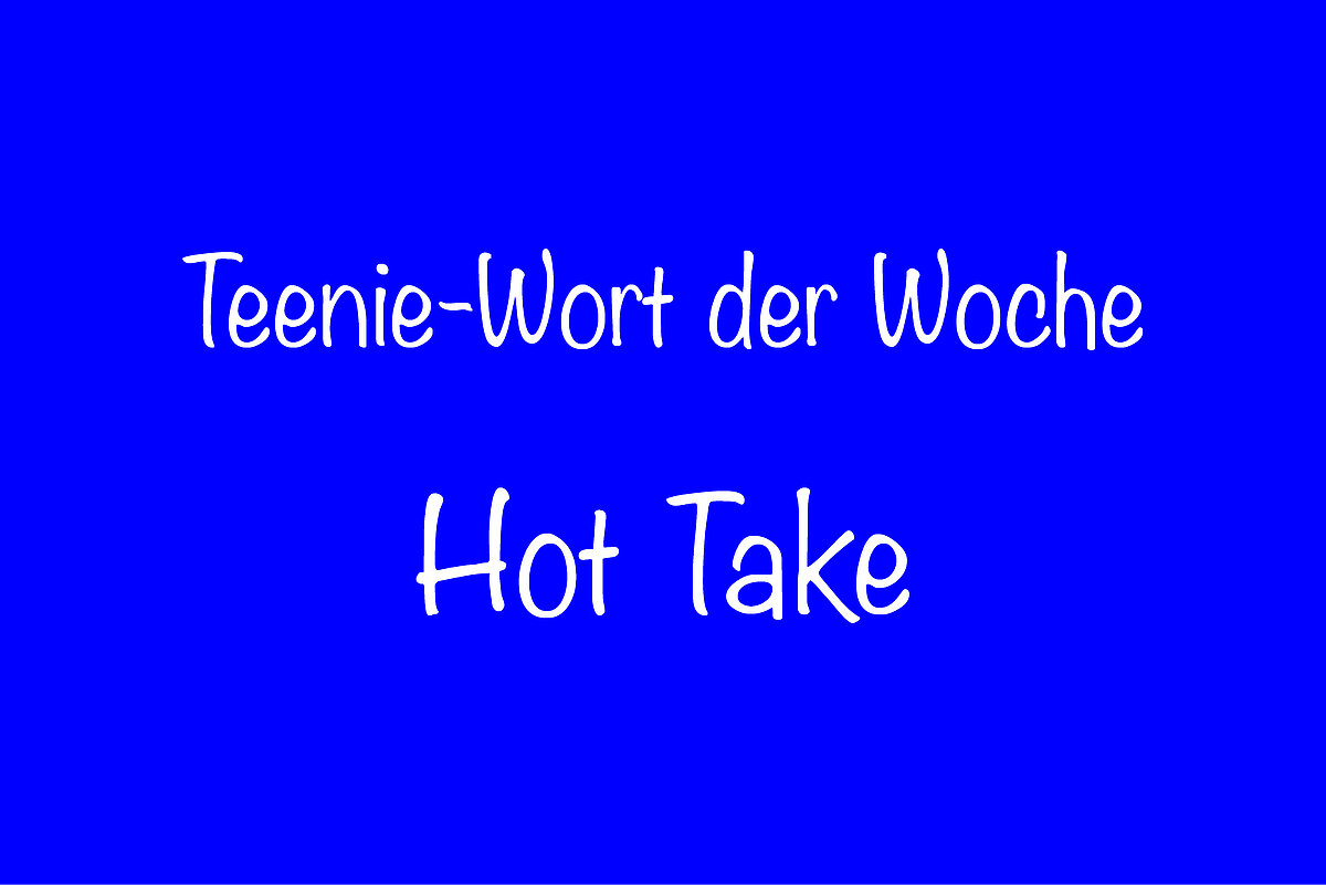 Teenie-Wort der Woche: «Hot Take»