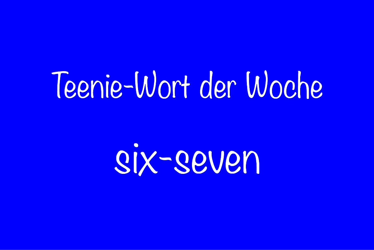Teenie-Wort der Woche: «six-seven»